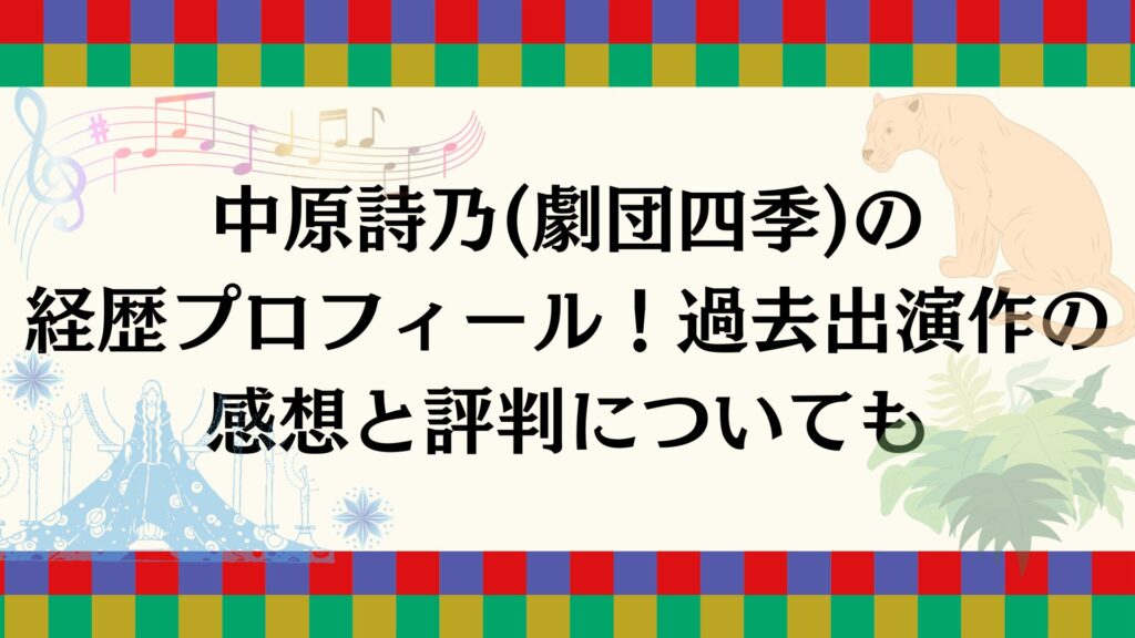 中原詩乃(劇団四季)の経歴プロフィール！過去出演作の感想と評判についても | SHIKI-MANIA